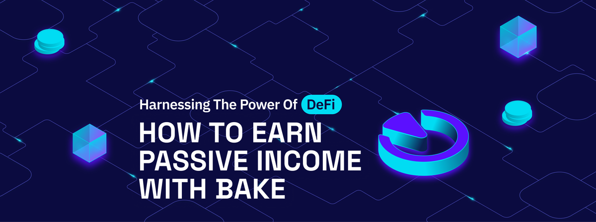 Harnessing The Power Of DeFi: How To Earn Passive Income with Bake